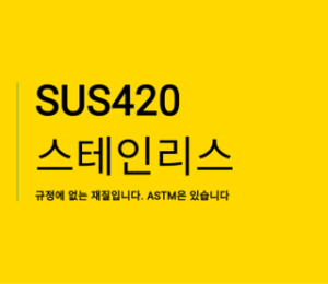 SUS420 스텐, 규정에 없는 재질입니다. ASTM은 있습니다. | 스틸맥스